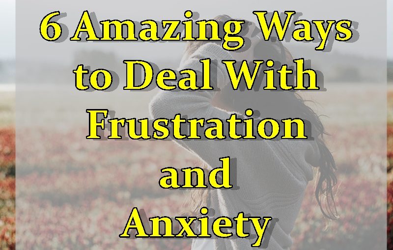 6 Amazing Ways to Deal With Frustration and Anxiety - WorthvieW